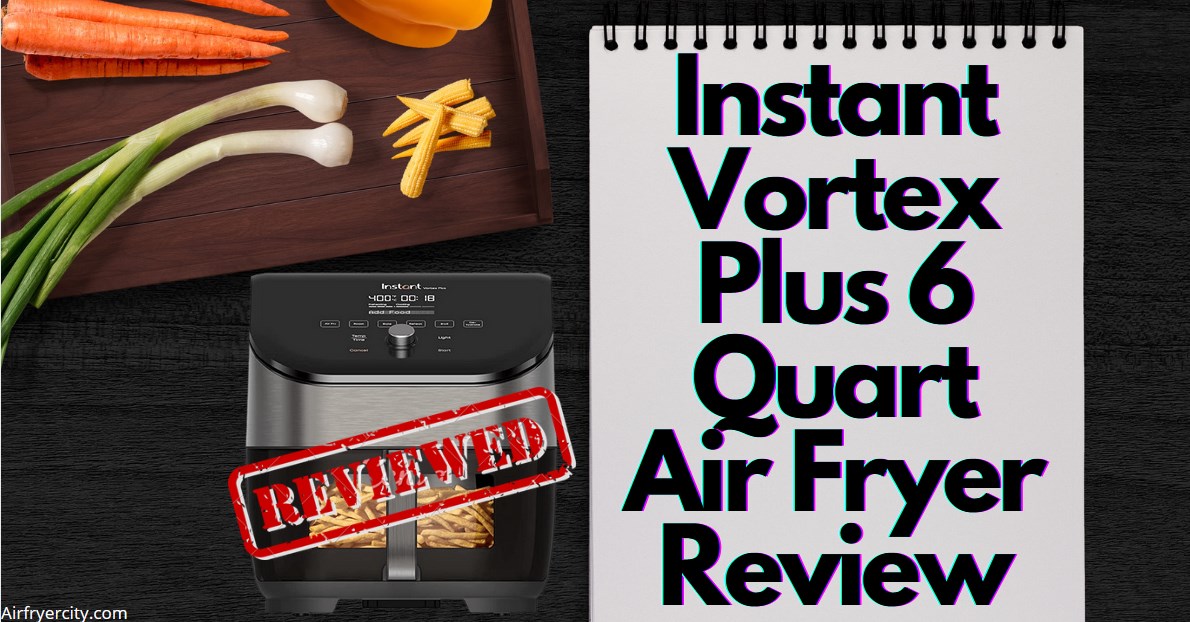 Instant Vortex Plus 6 Quart Air Fryer Review – All You Need To Know