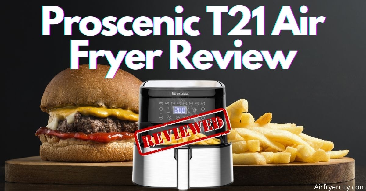 Proscenic T21 Air Fryer Review – All You Need To Know - Air Fryer City